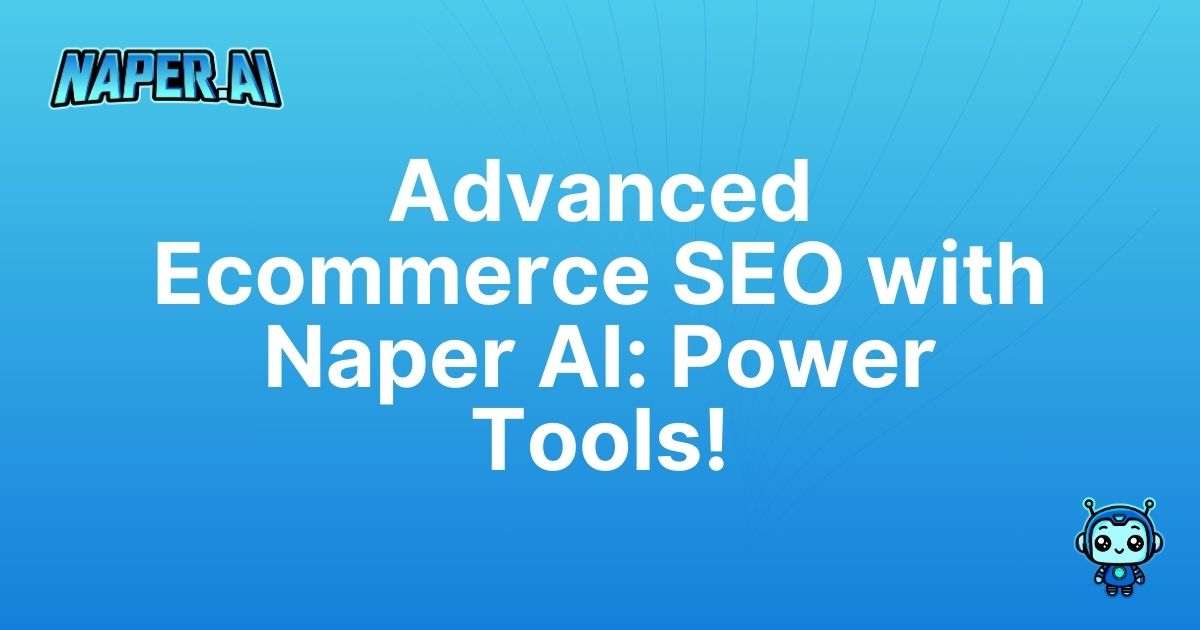 Advanced Ecommerce SEO with Naper AI: Power Tools!